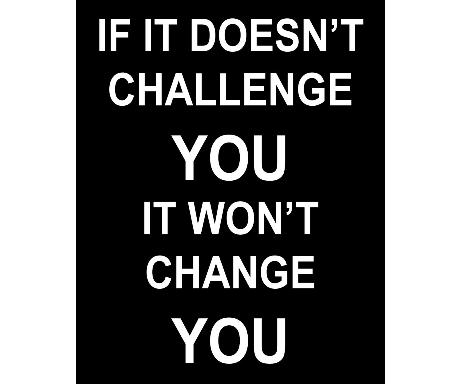 If It Doesn't Challenge You It Doesn't Change by GeneSwensenStudio If It Doesn't Challenge You It Doesn't Change by GeneSwensenStudio