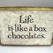 Life is like a box of chocolates.