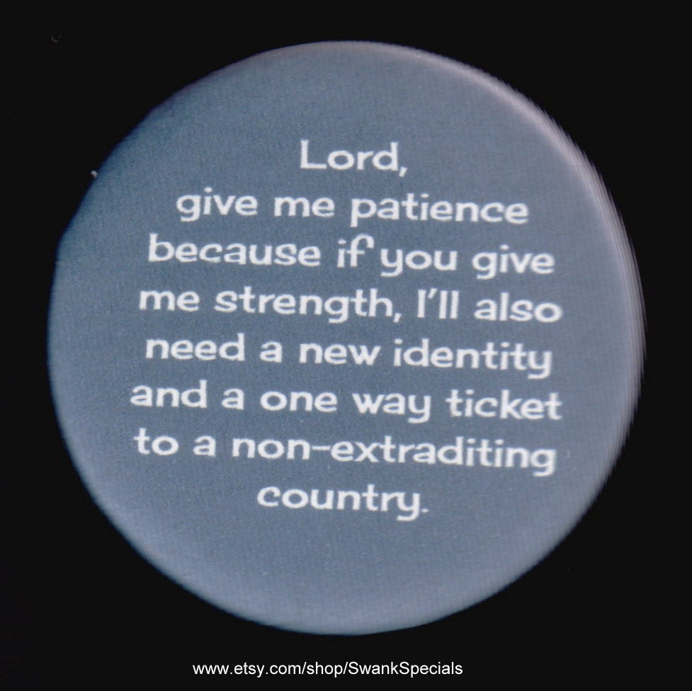 Lord Give Me Patience Because If You Give Me Strength