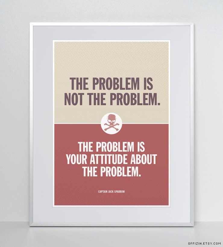 The problem is not the problem... Jack Sparrow Quote. Pirate