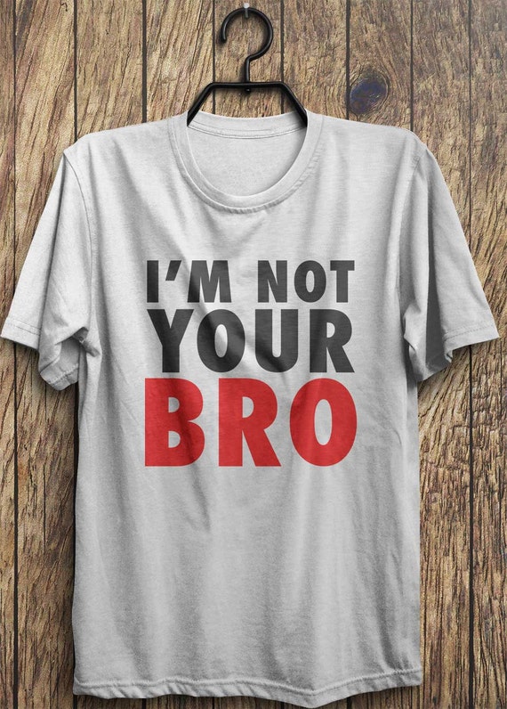 I'm Not Your Bro Funny t-shirt keep calm t-shirt by TrendingTops