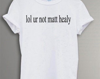lol ur not matt healy tumblr tmblr shirt matt healy shirt tshirt t ...