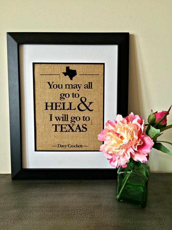 You may all go to Hell and I will go to Texas. Texas burlap