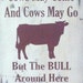 Cows May Come & Cows May Go But The BULL Around Here Goes On