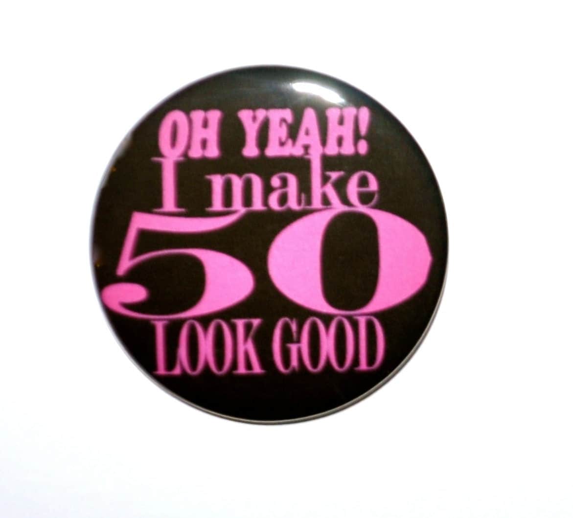 Oh Yeah I make 50 Look Good 50th Birthday Button 50 year old 2