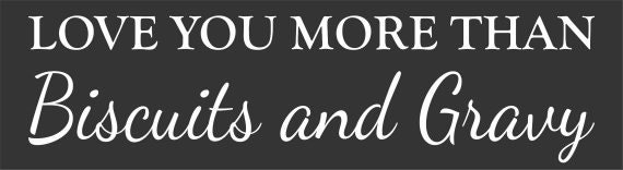 SIGN STENCIL Love You More Than Biscuits & Gravy 6 x 22