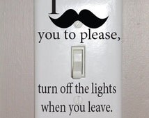 I mustache you to turn the lights off when you leave.. Light Switch ...