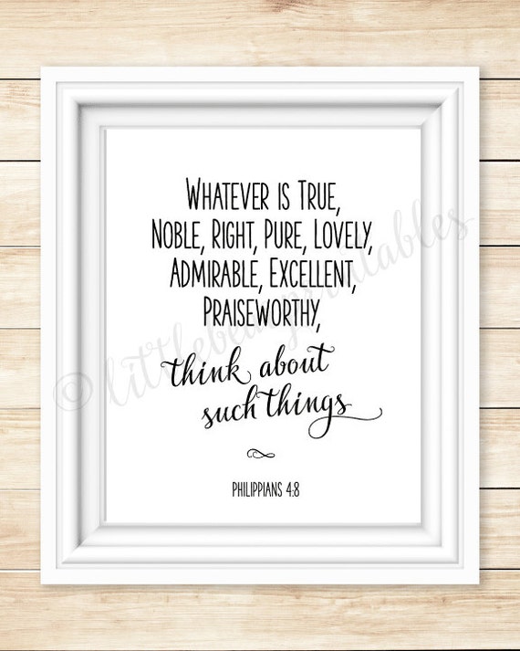 Philippians 4:8 whatever is true noble right...think about