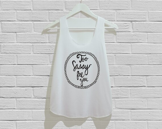 Too Sassy For You Tank Top Women Tank Top Tunic Tshirt T Shirt