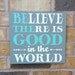 Believe there is Good in the World. Be the Good. Inspirational