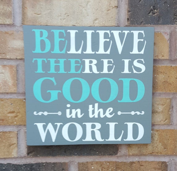 Believe there is Good in the World. Be the Good. Inspirational