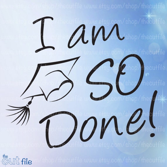Graduation svg I Am so Done cutting file Instant download
