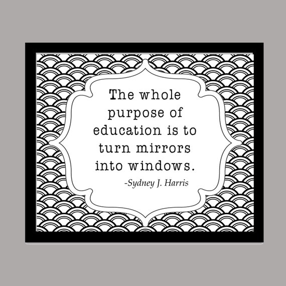 The whole purpose of education is to turn mirrors into windows