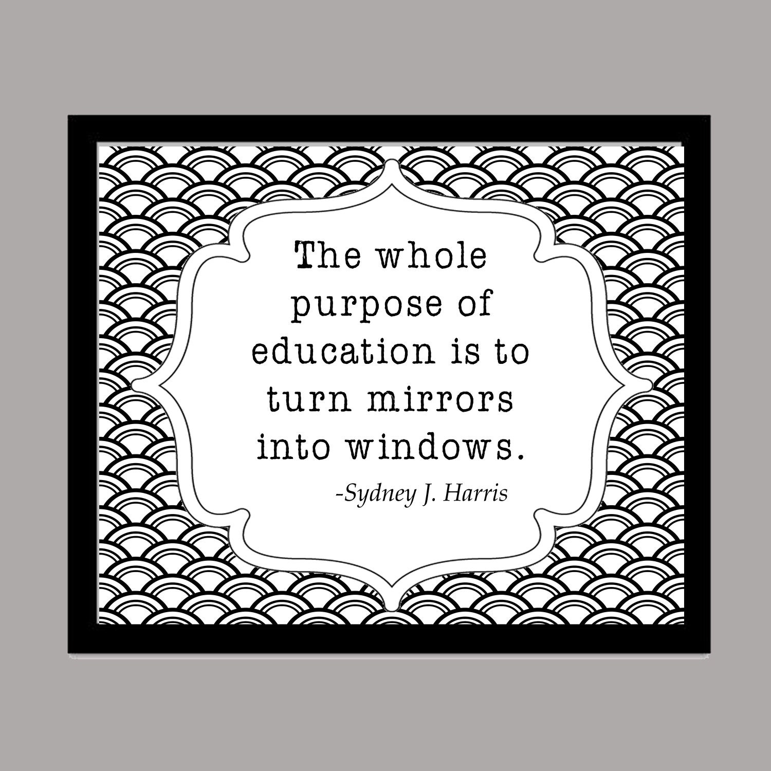 The whole purpose of education is to turn mirrors into windows