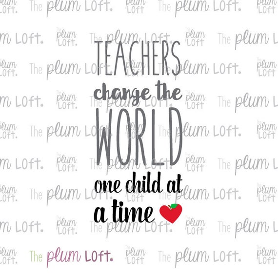 Teachers change the world one child at a time Teacher Design