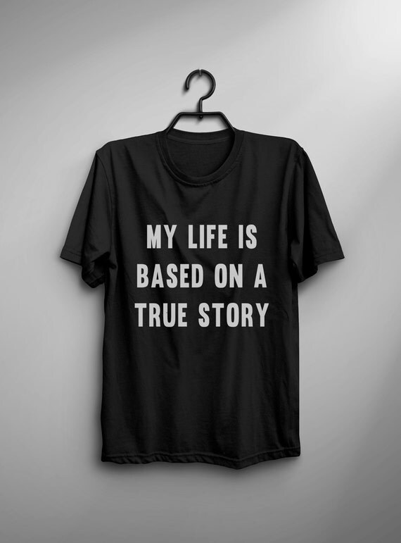 My life is based on true story t shirt with saying women