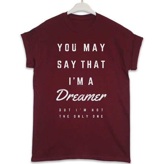 You May Say That Im A Dreamer Slogan T Shirt
