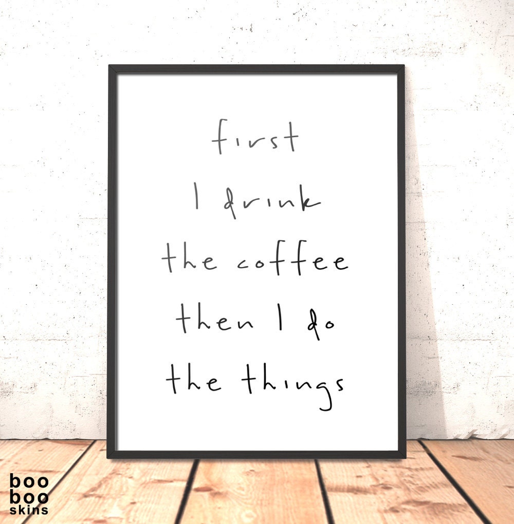 First I Drink The Coffee Then I Do The Things Print A3 A4 A5