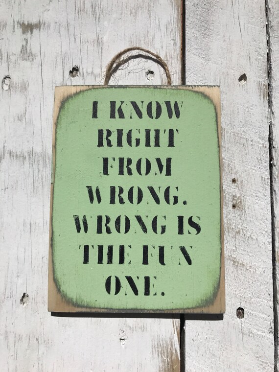 I Know Right From Wrong Wrong Is The Fun One By Signsbyseasalt