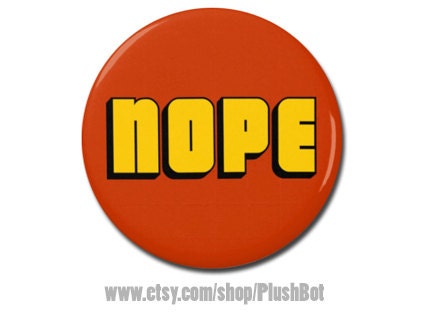 Nope Funny Button 1.25 or 2.25 Pinback Pin Button