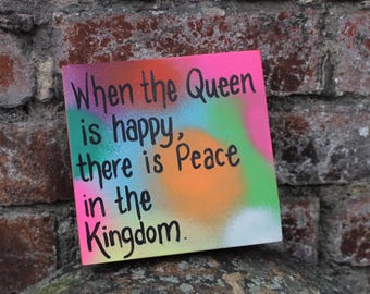 When the queen is happy there is peace in the kingdom Queen