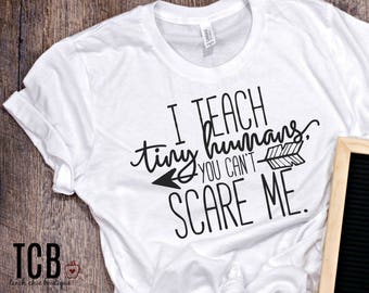 I Teach Tiny Humans You Can't Scare Me Tee Shirt Teacher
