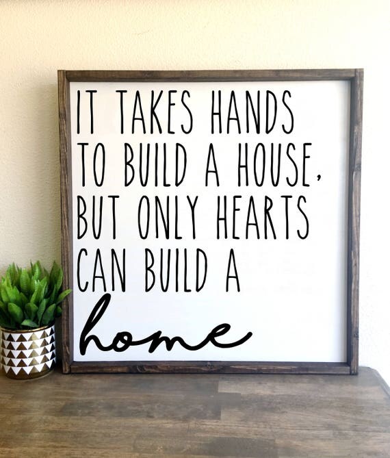 It takes hands to build a house but only hearts can build a